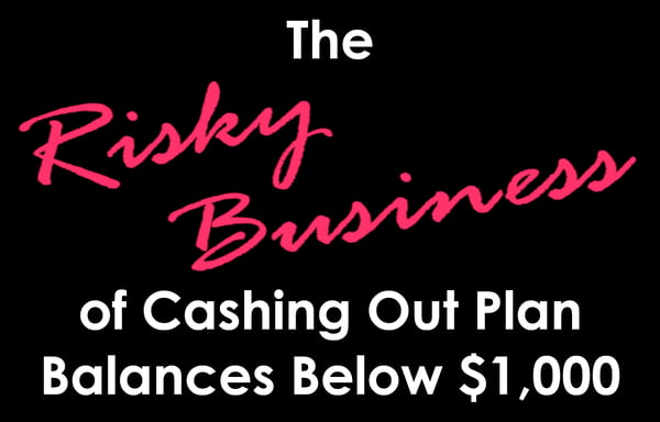 The Risky Business of Cashing Out Plan Balances Below $1,000